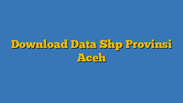 Download Data Shp Provinsi Aceh | Info Geografis