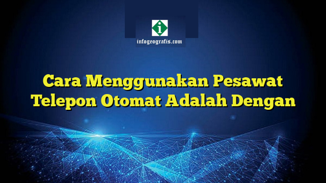 Cara Menggunakan Pesawat Telepon Otomat Adalah Dengan | Info Geografis