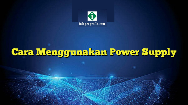 Cara Menggunakan Power Supply | Info Geografis