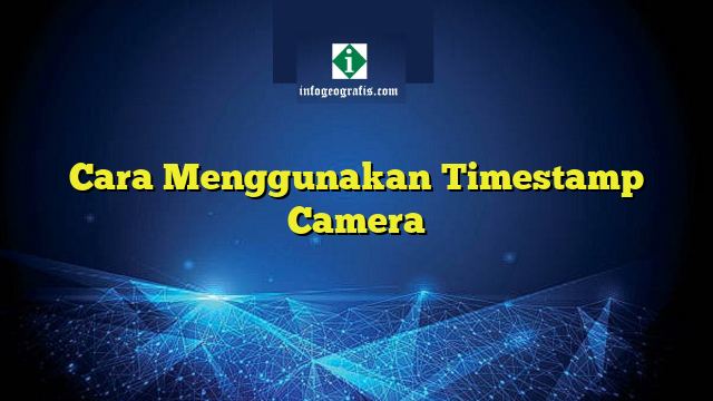 Cara Menggunakan Timestamp Camera | Info Geografis Cara Menggunakan Timestamp Camera | Info Geografis
