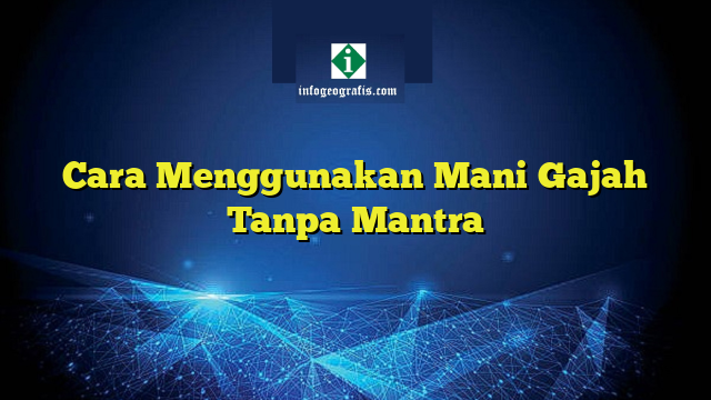 Cara Menggunakan Mani Gajah Tanpa Mantra | Info Geografis