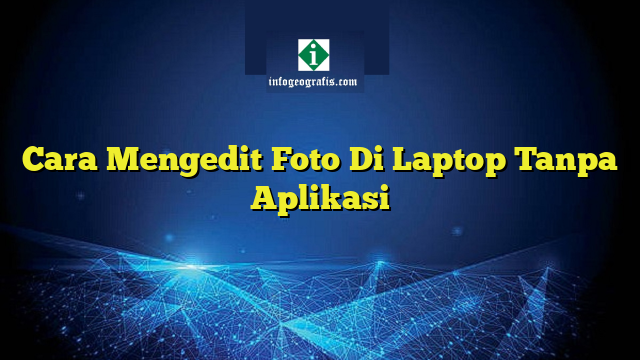 Cara Mengedit Foto Di Laptop Tanpa Aplikasi | Info Geografis
